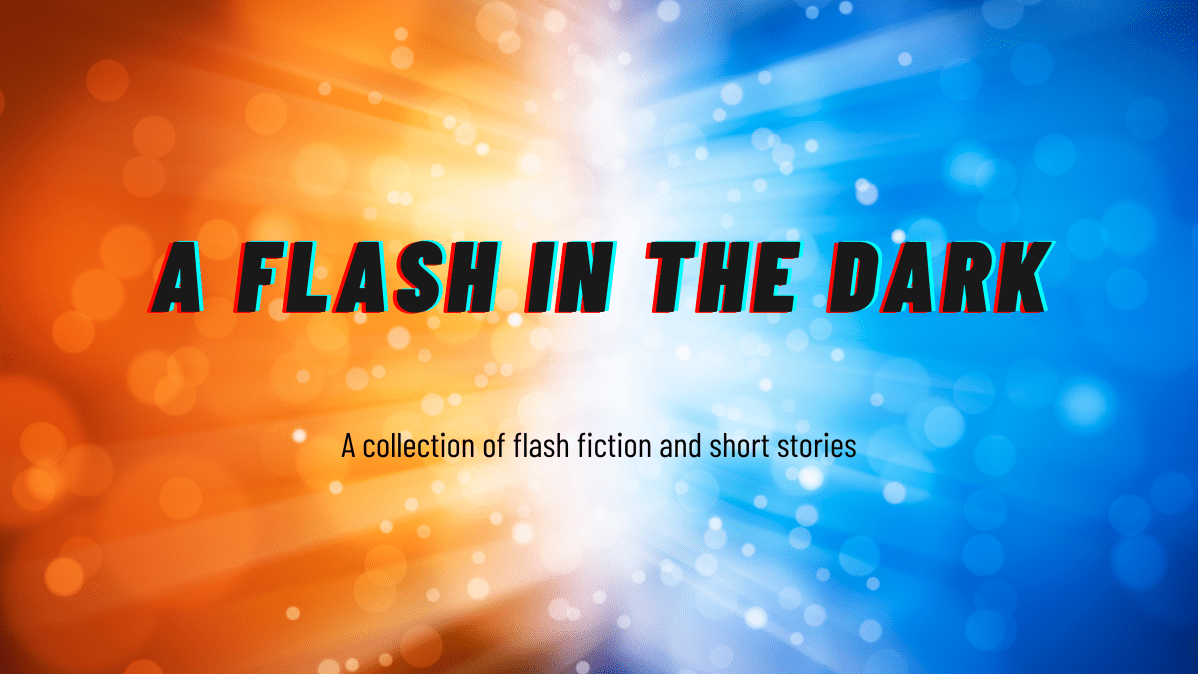 A Flash in the Dark: A collection of flash fiction and short stories ...
